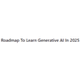 Roadmap To Learn Generative AI In 2025 download | SourceForge.net